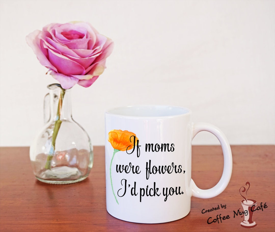 If Moms Were Flowers I'd Pick You, Gift for Mother's Day, Coffee Mug ...