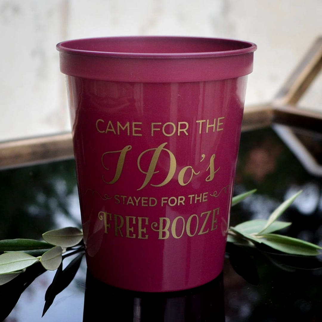Custom Wedding Cups, I Do's Free Booze Cups, Came for the I Do's Stayed ...