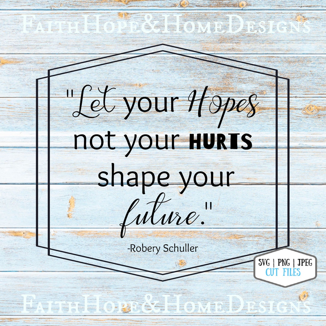 Let Your Hopes Not Your Hurts Shape the Future, Inspirational Quote SVG ...