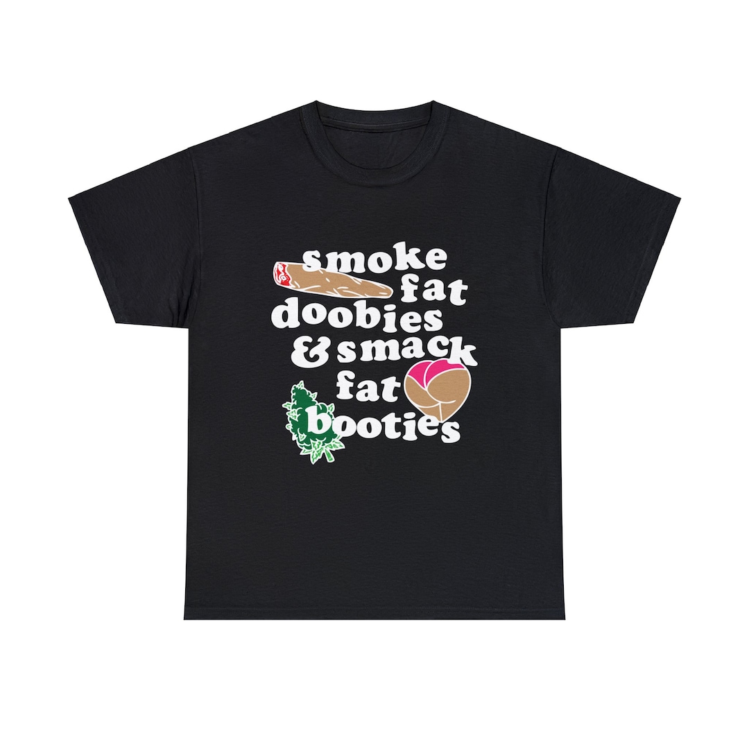Smoke Fat Doobies Smack Fat Booties,unisex Cotton Tee,great Gift for ...