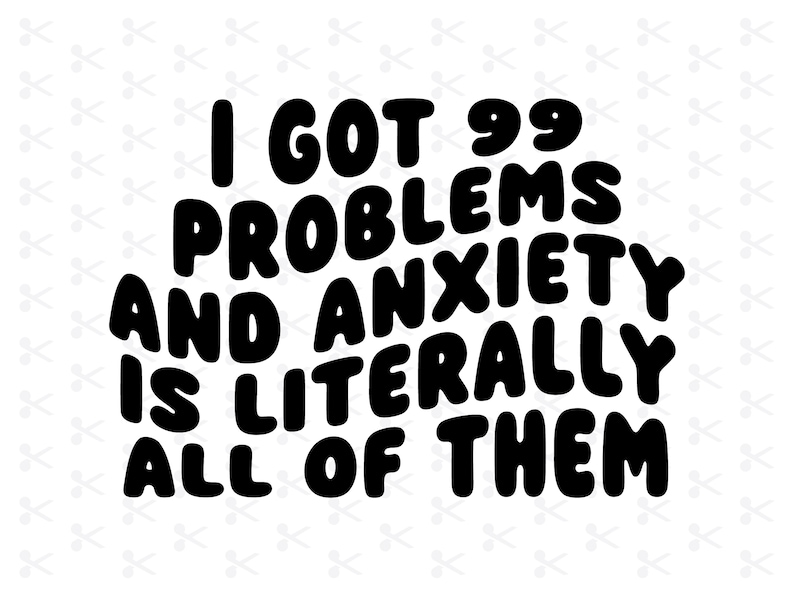 Anxiety I Got 99 Problems Svg Eps Png Dxf Jpeg AI / Funny Anxiety Quote ...
