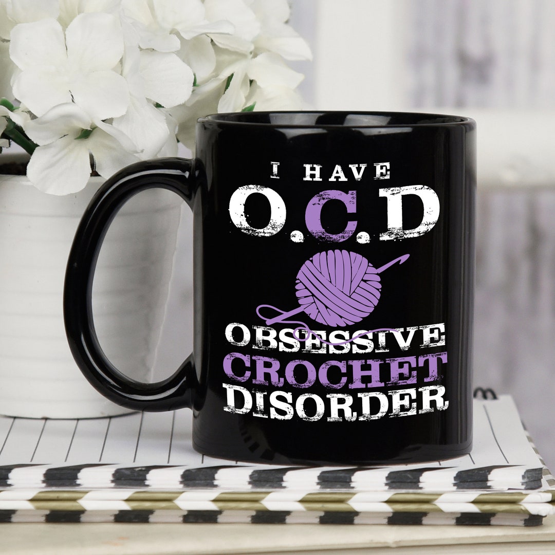 Crochet Mug - Obsessive Crochet Disorder - Funny OCD Crochet Mug ...