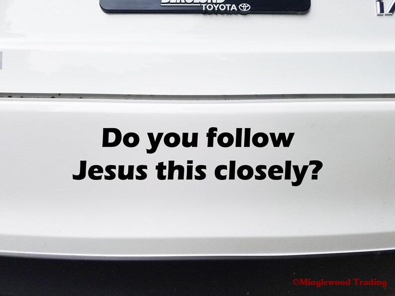 Do You Follow Jesus This Closely? Vinyl Decal Sticker - Bumper Car ...