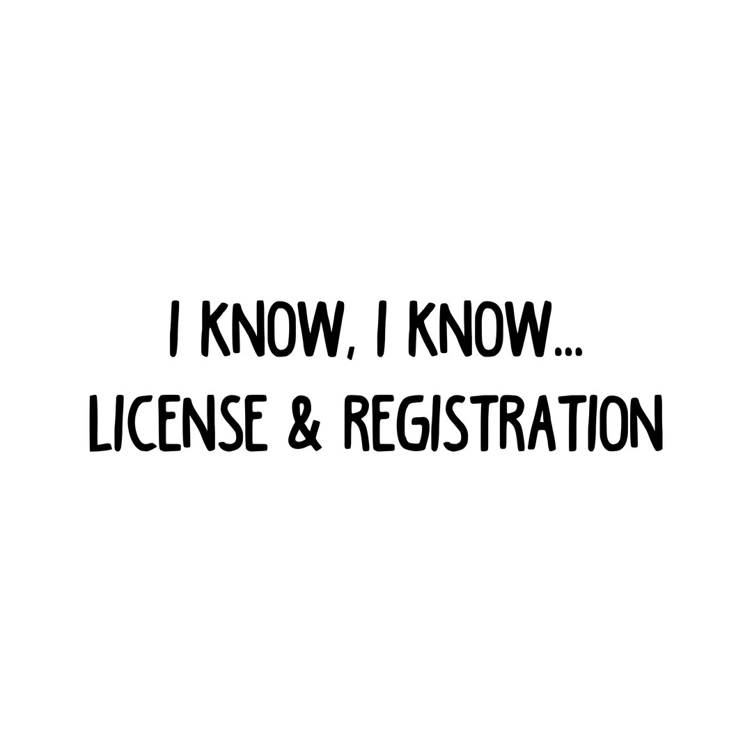 I Know, I Know … License & Registration - Vinyl Decal Sticker -20 Color ...