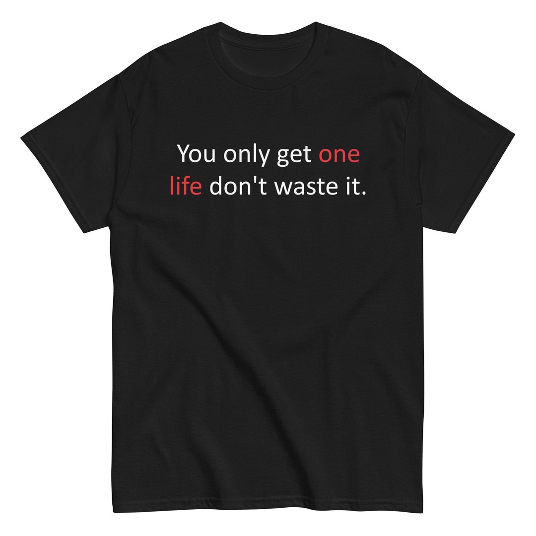 You Only Get One Life, Don't Waste It Men’s Unisex T-shirt ...