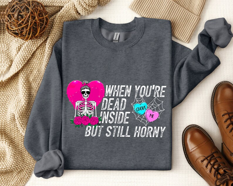 Dead Inside but Still Horny Funny Valentine's Day Shirt, Sweatshirt, T ...