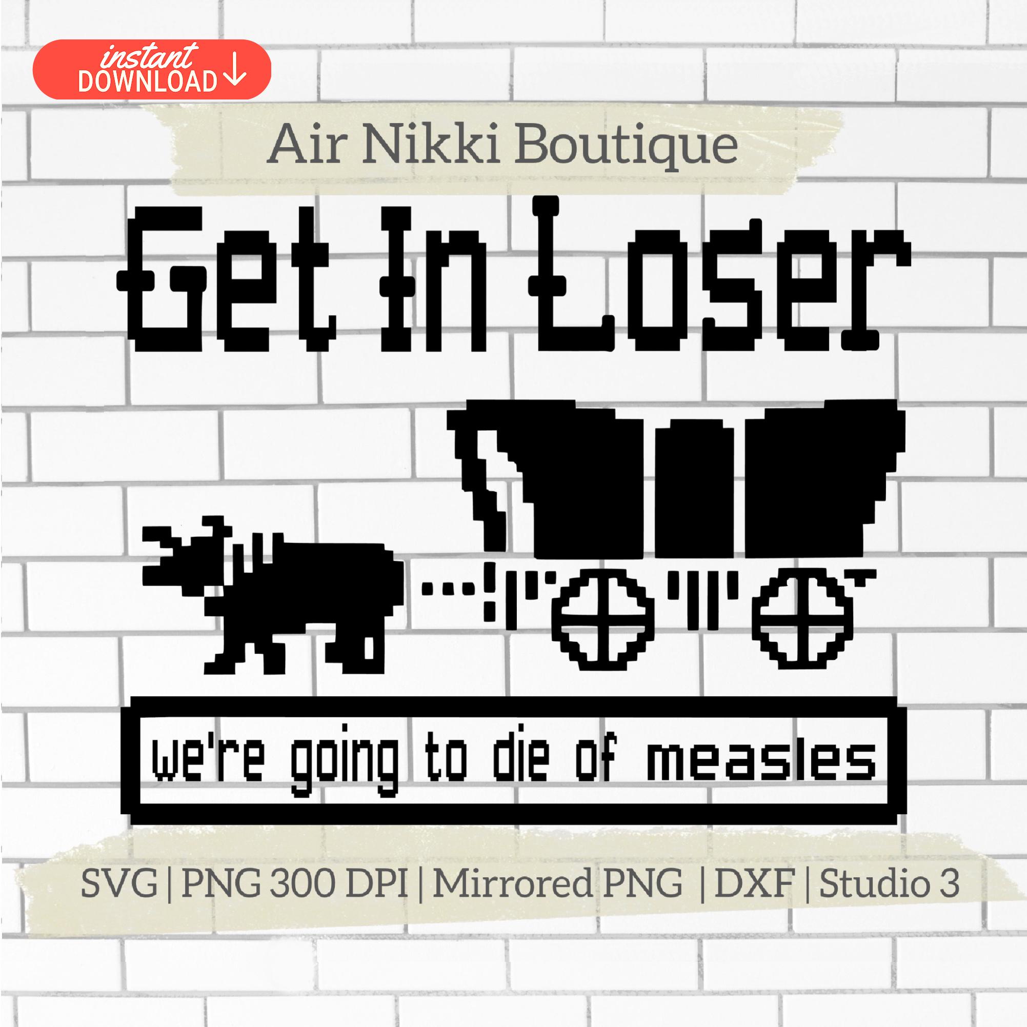 Get in Loser We're Going to Die of Measles - Oregon Trail SVG PNG DXF ...