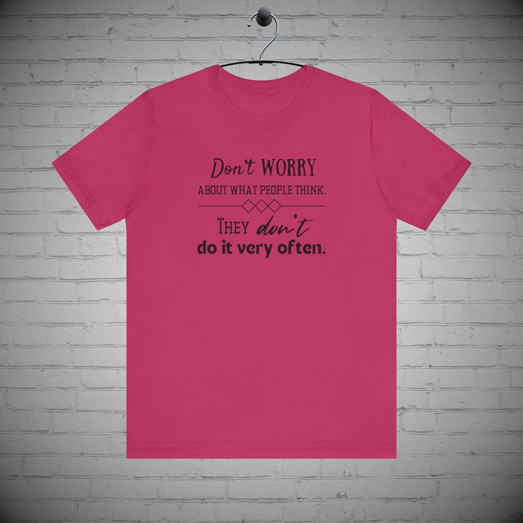 Don't Worry About What People Think, They Don't Do It Very Often Tshirt ...