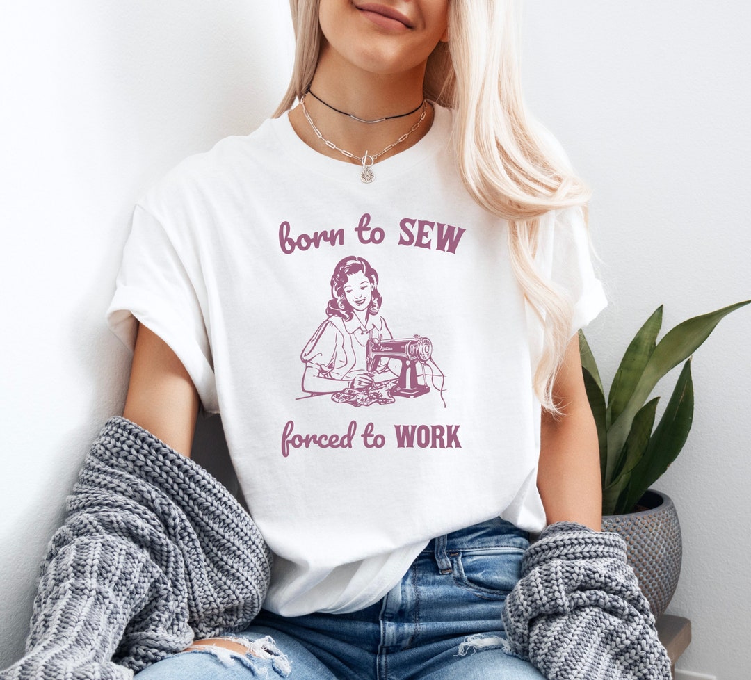 Born to Sew Forced to Work Shirt Funny Graphic T-shirt Sewing Shirt ...
