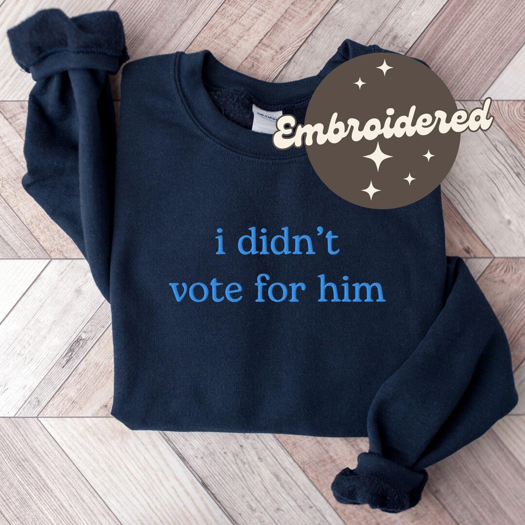 Embroidered I Didn't Vote for Him Sweatshirt, Feminist Gift, Save ...