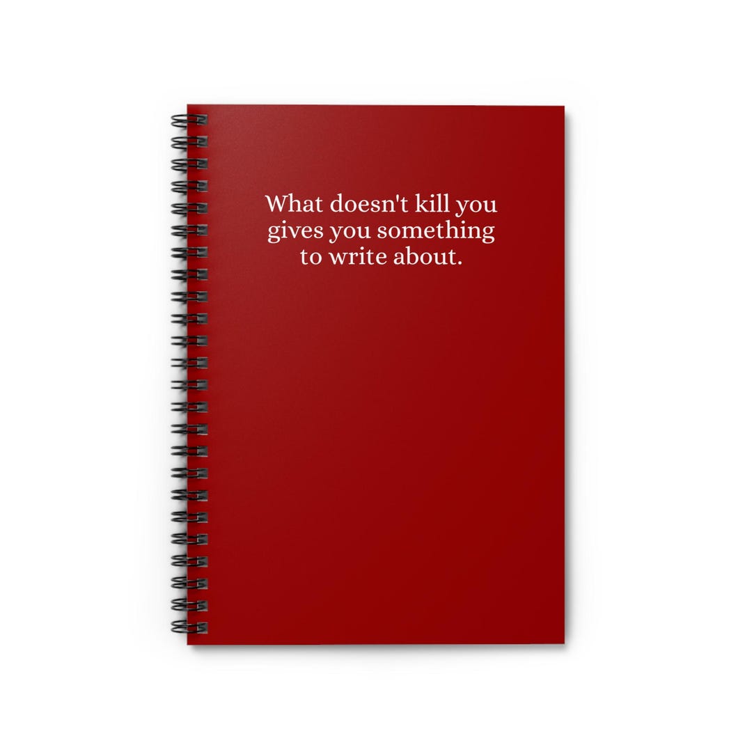 What Doesn't Kill You Gives You Something to Write About Spiral Noteboo ...