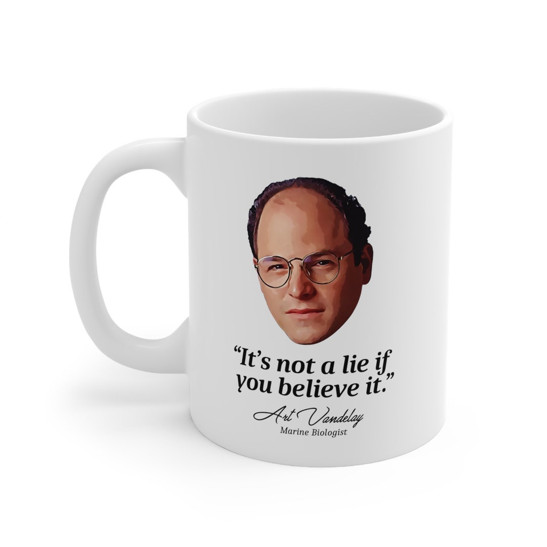 George Costanza Funny Quote Mug - It's Not a Lie If You Believe It ...