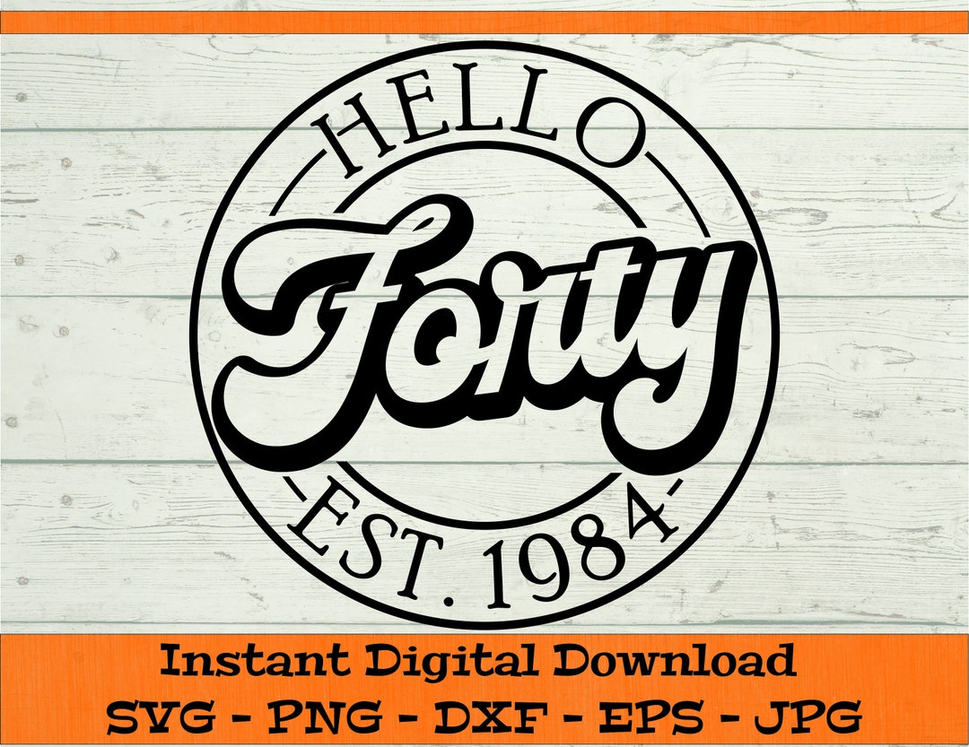 Hello Forty SVG - Digital Download - 40th Birthday Gift, Est 1984 SVG ...