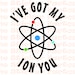 I've Got My Ion You SVG Digital Download Funny Science Shirt, Funny ...