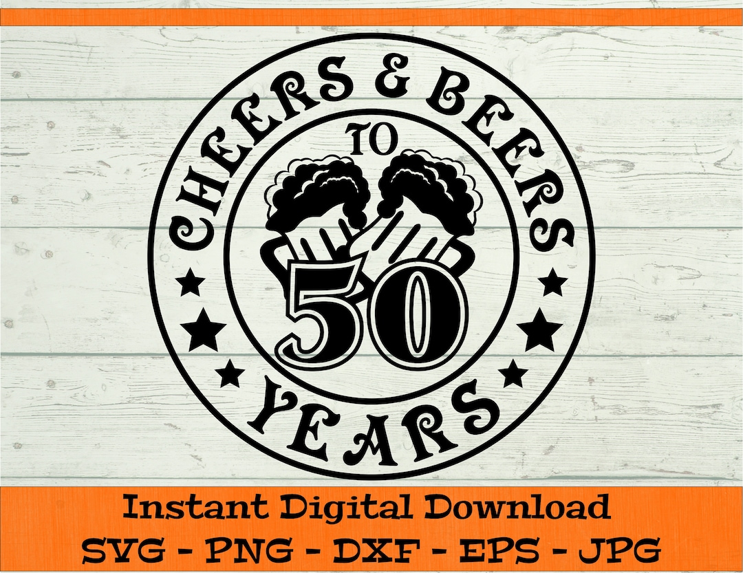 Cheers & Beers to 50 Years SVG - Digital Download - 50th Birthday Gift ...
