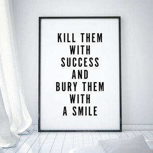 Kill Them With Success Bury With A Smile, Inspirational Success Quote ...