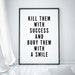 Kill Them With Success Bury With A Smile, Inspirational Success Quote ...