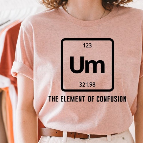 Um the Element of Confusion Tshirt Funny Chemistry Shirt for - Etsy