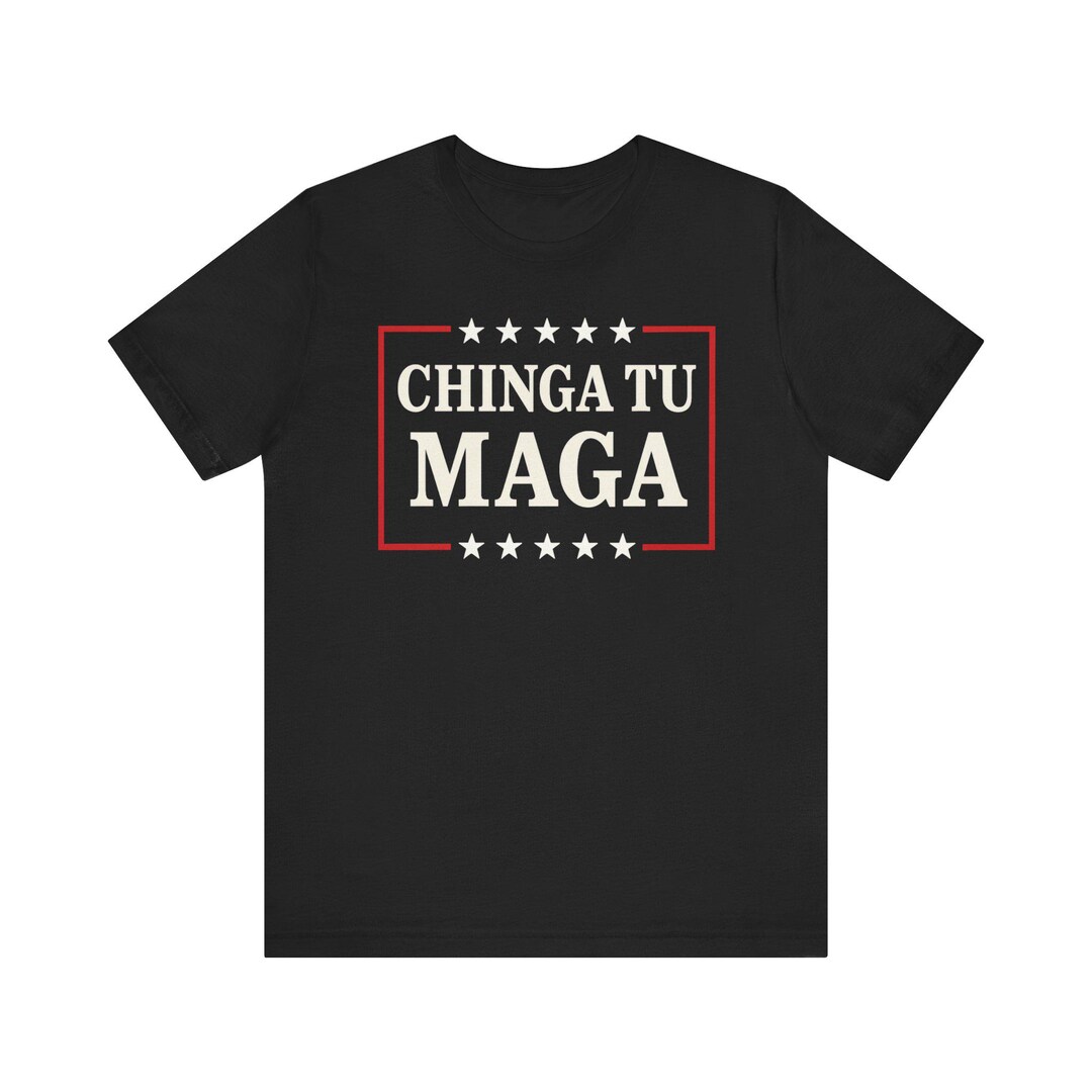 Chinga Tu MAGA Bold Statement Tee- for When Your Politics-and Your T ...