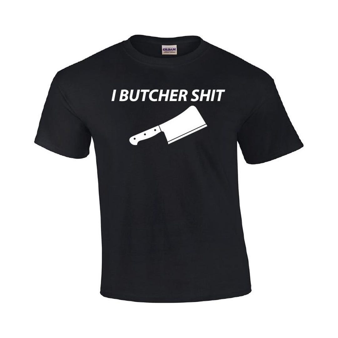 I Butcher Sh*t Funny Butcher T-shirt for Professional Butcher Shirt ...