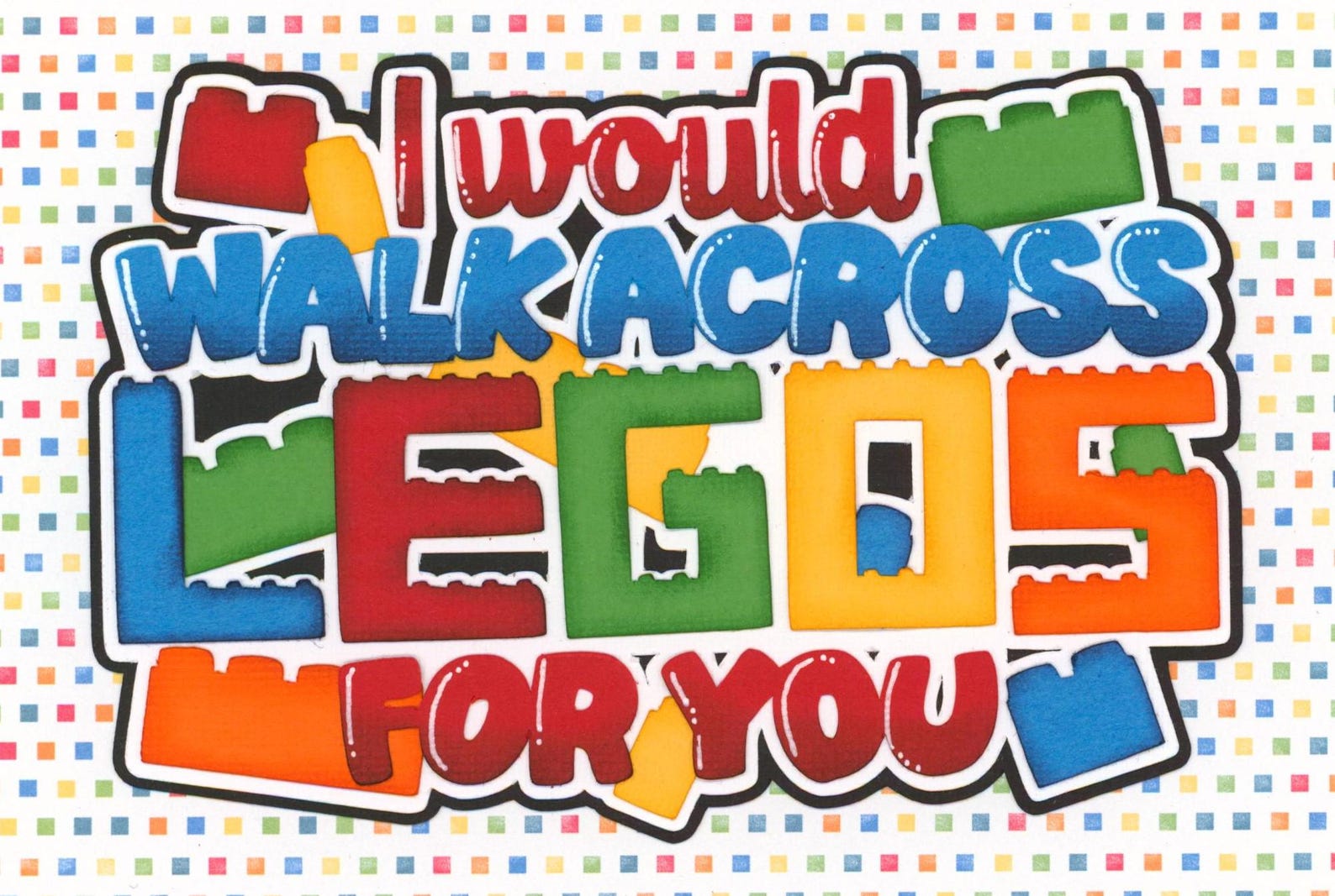 Building Bricks Title! I Would Walk Across Legos Foryou. Scrapbook ...