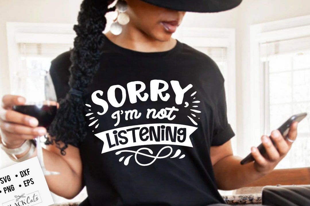 Sorry I'm Not Listening Svg, Sassy Svg , Sarcastic SVG, Funny Svg ...