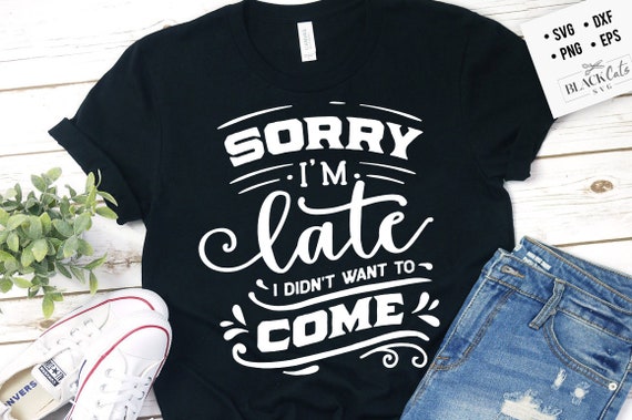 Sorry I'm Late I Did Not Want to Come SVG Sassy Svg | Etsy