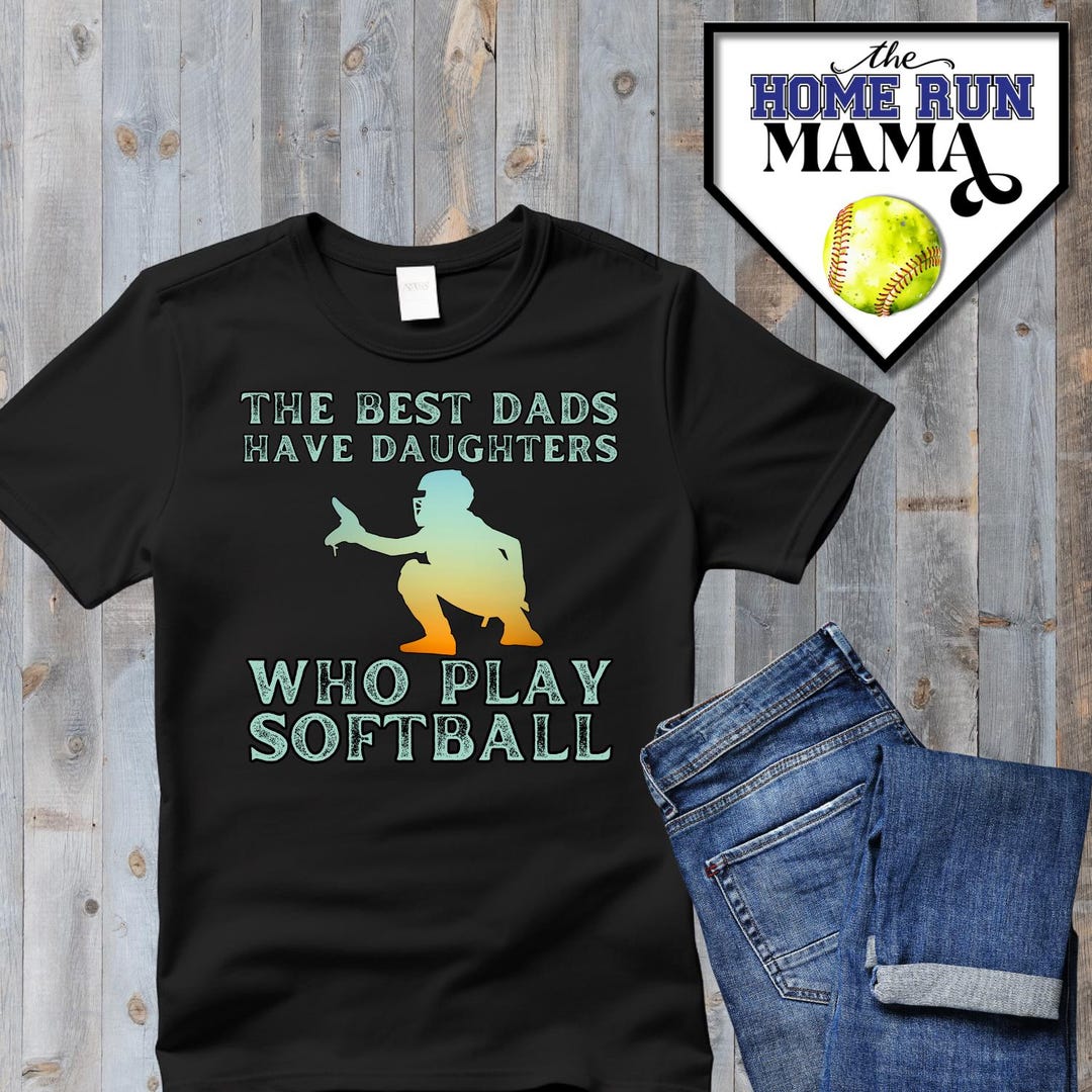 The Best Dads Have Daughters Who Play Softball Design - Apparel and ...