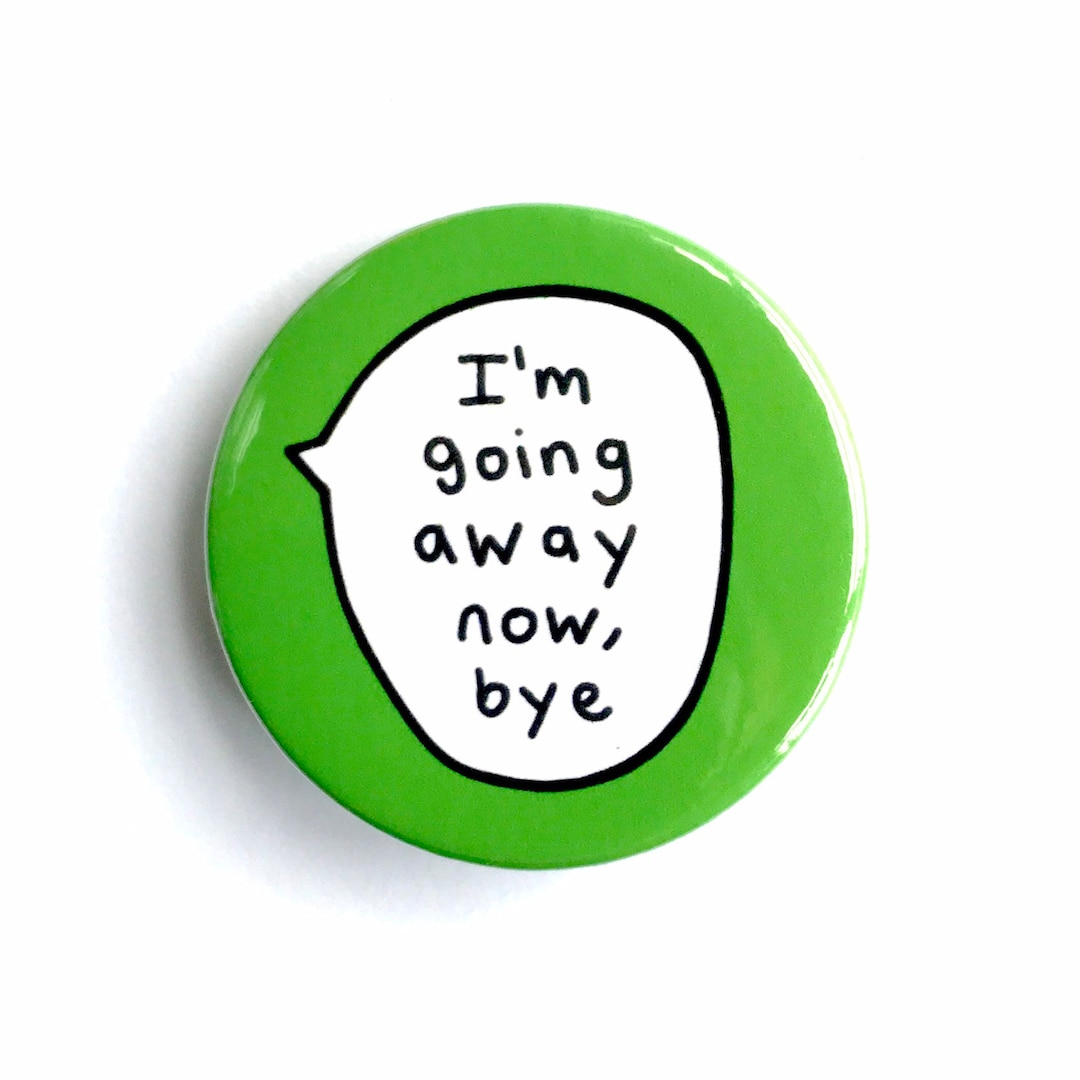 I'm Going Away Now, Bye - Pin Button Badge - Etsy