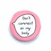 Don't Comment on My Body Pin Badge Button | Etsy