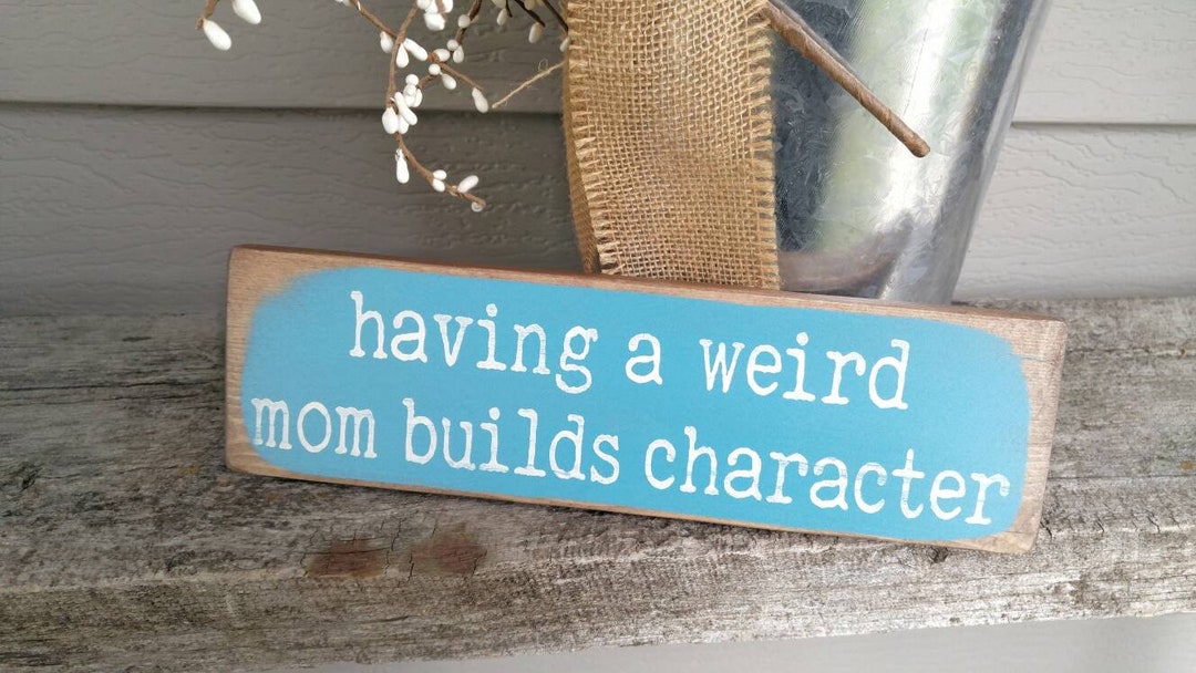 Funny Mom Saying, Weird Mom Gifts, Having a Weird Mom Builds Character ...
