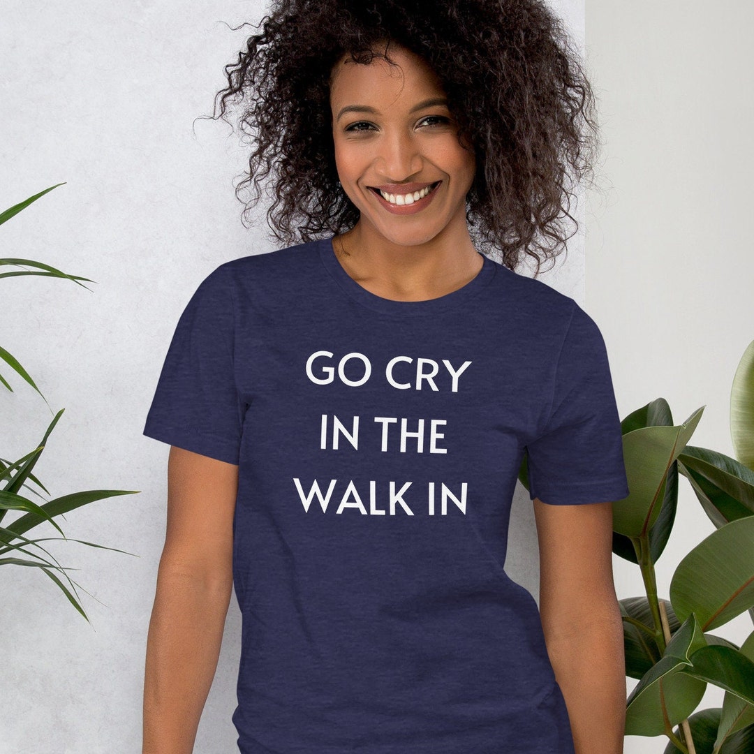 Go Cry in the Walk-in T Shirt, Funny Restaurant Worker Gift Tee, Line ...