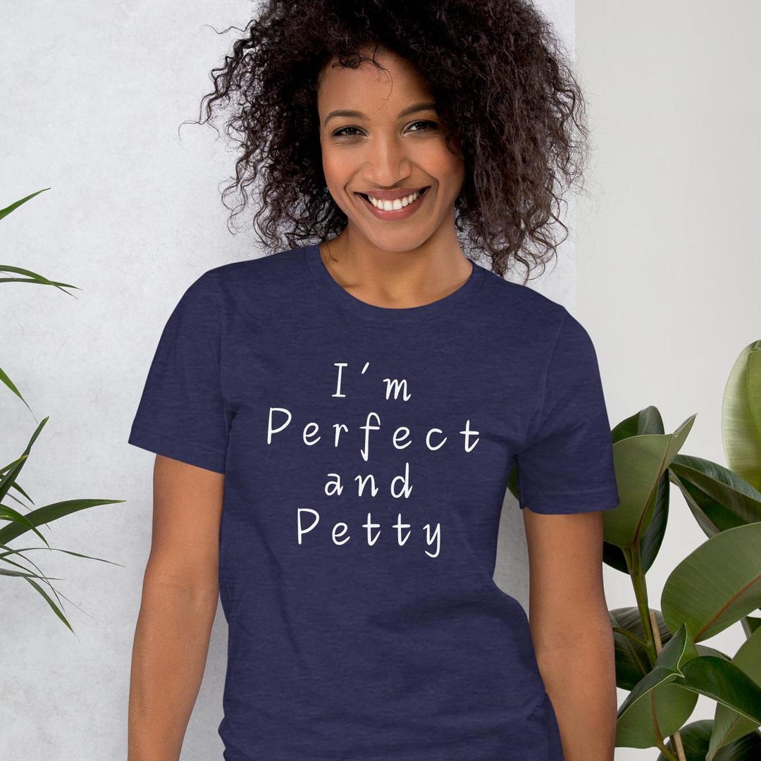 I'm Perfect and Petty T Shirt, Funny Petty Perfection Tee, Sarcastic ...