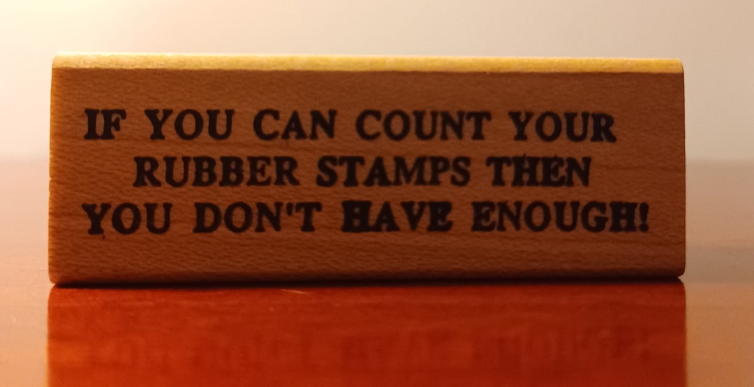 If You Can Count Your Rubber Stamps Then You Don't Have Enough Quote ...