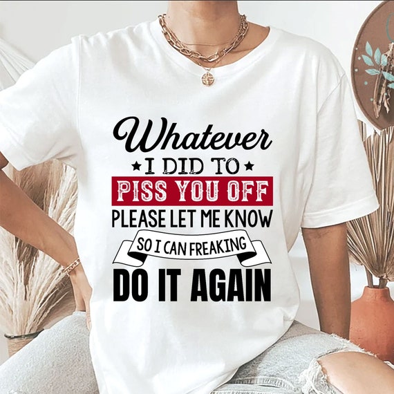 Whatever I Did To Piss You Off T Shirt Long Sleeve Etsy