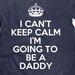 I Can't Keep Calm - I'm Going to Be a Daddy - Funny Men's T Shirt ...