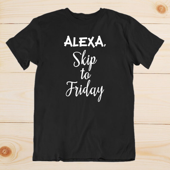 ALEXA SKIP to FRIDAY Shirt Funny Alexa Tshirts Weekend Lovers - Etsy