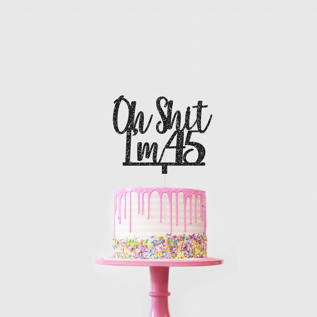 Oh Shit I'm 45 Cake Topper, 45th Birthday Cake Topper, 45th Birthday ...