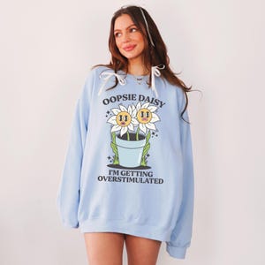 Funny Overstimulated Sweashirt, Oopsie Daisy Cute Flower Graphic Meme ...
