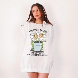 Funny Overstimulated Sweashirt, Oopsie Daisy Cute Flower Graphic Meme ...