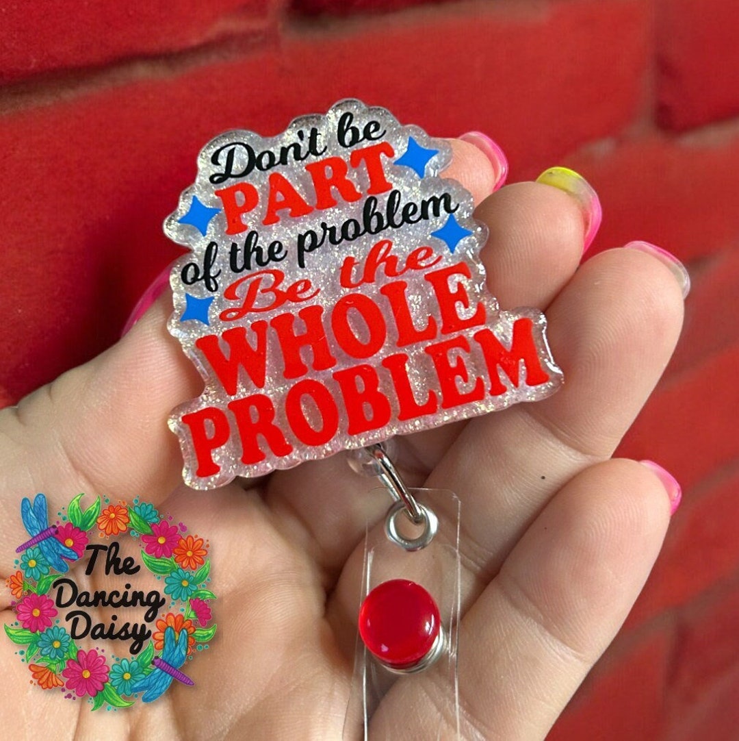 Funny Acrylic Badge Reel: Custom "be the WHOLE Problem" Design - Etsy