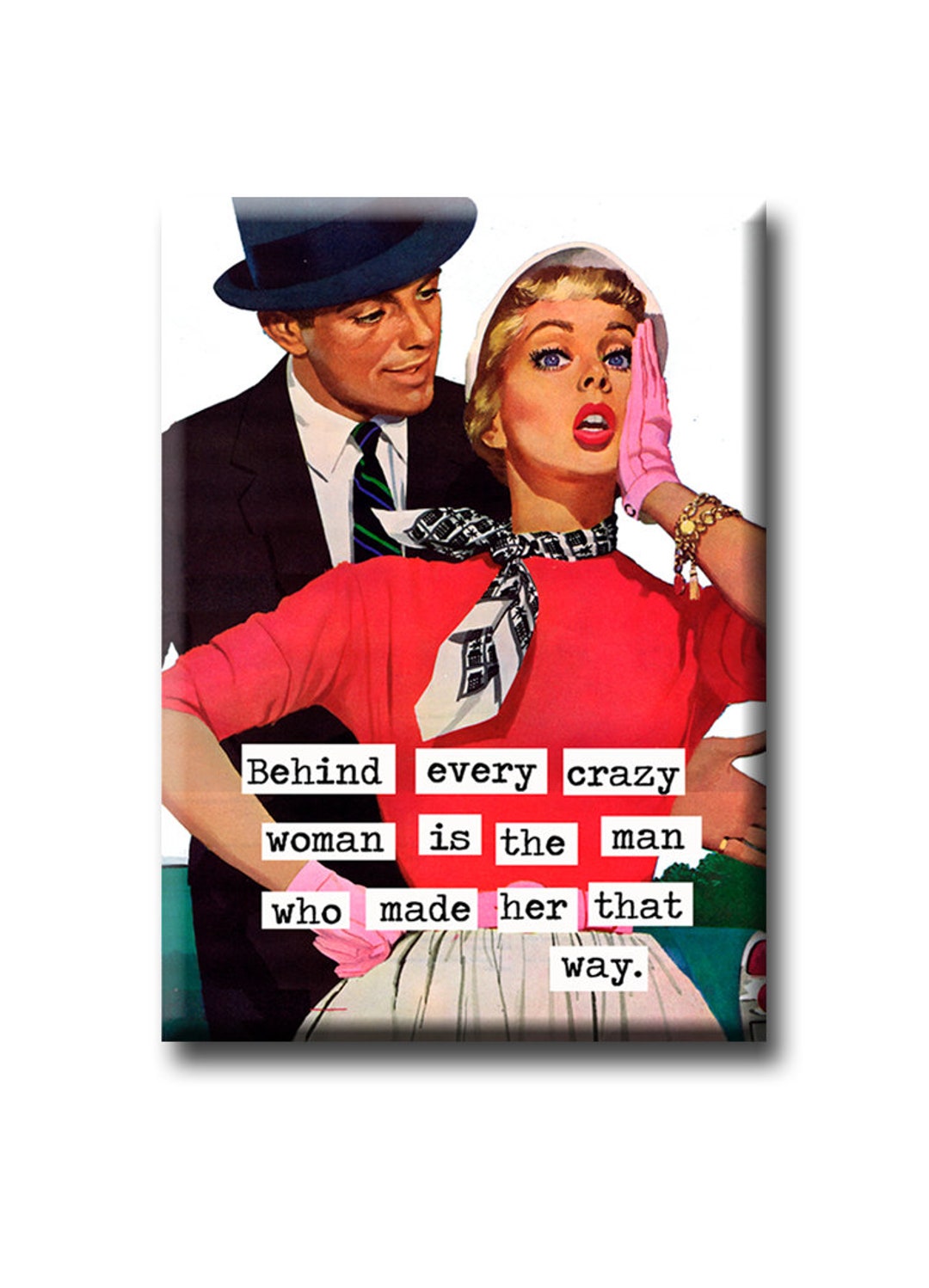 Behind Every Crazy Woman is the Man Who Made Her That Way FRIDGE MAGNET ...