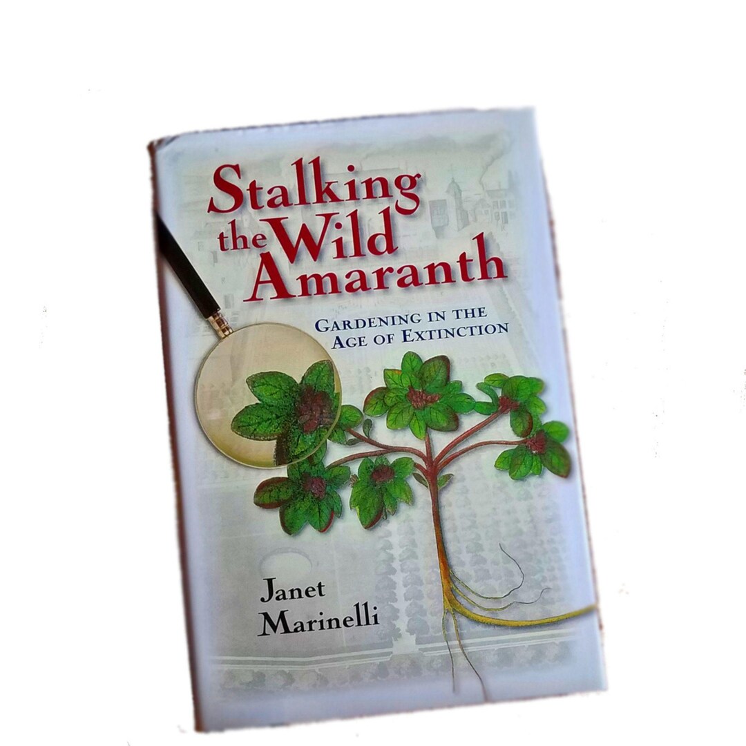 Stalking the Wild Amaranth - Janet Marinelli, Gardening in the Age of ...