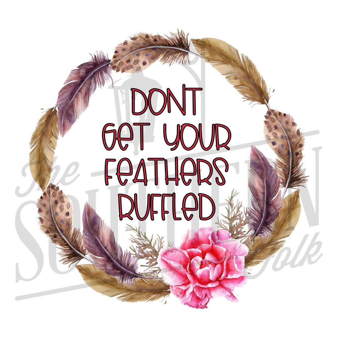 Don't Get Your Feathers Ruffled PNG File, Sublimation Design, Digital ...