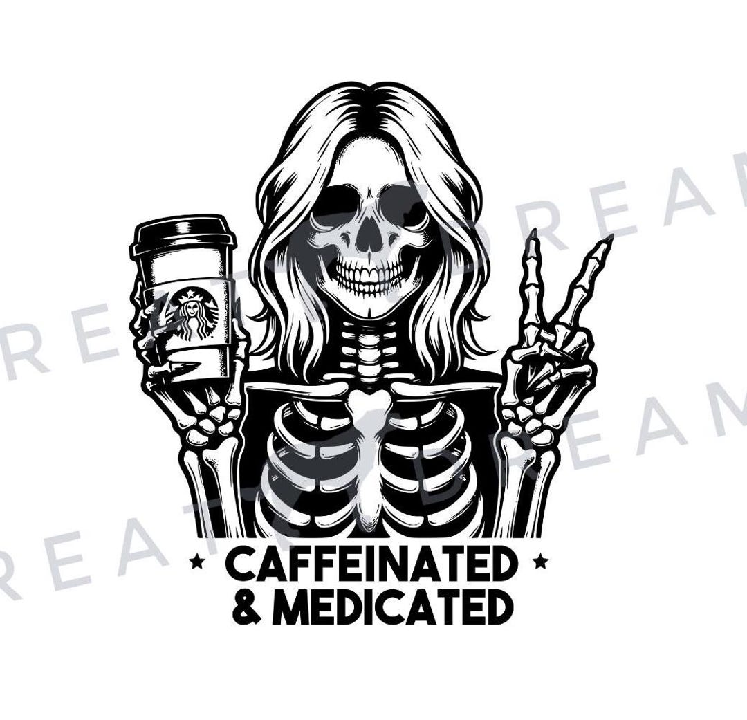 Caffeinated and Medicated Skeleton PNG, Shirt Graphic, Mug Graphic ...