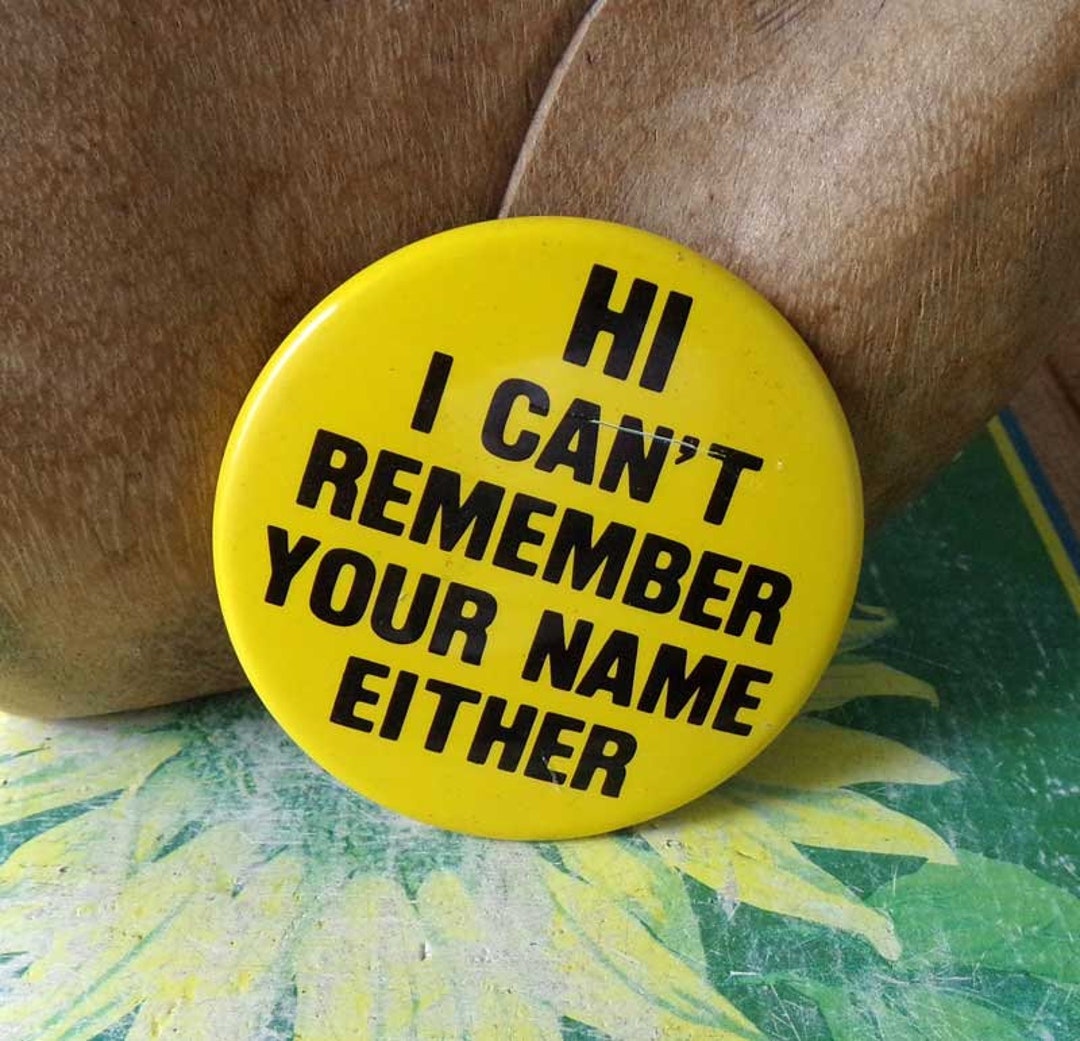 Hi I Can't Remember Your Name Either Pinback Button, Funny Pinback ...