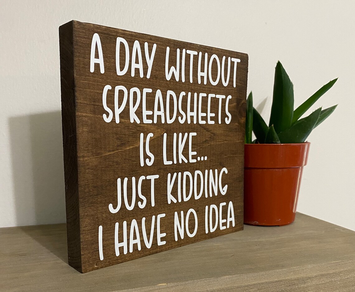 Office Decor - A Day Without Spreadsheets is Like Just Kidding I Have ...
