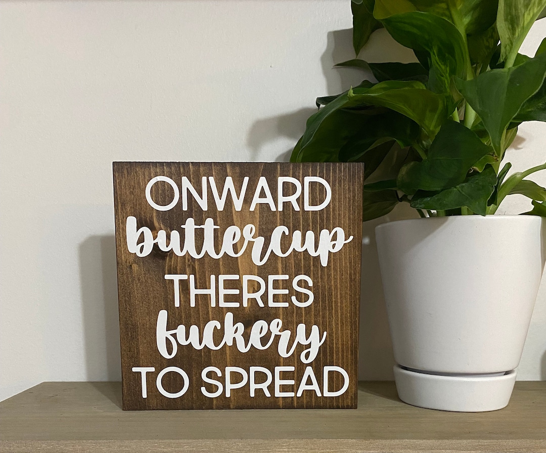 Onward Buttercup There’s Fuckery to Spread - Farmhouse Sign ...