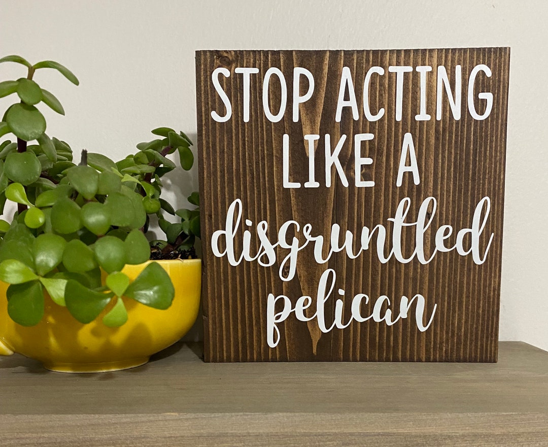 Stop Acting Like a Disgruntled Pelican - Schitt’s Creek Sign - Funny ...