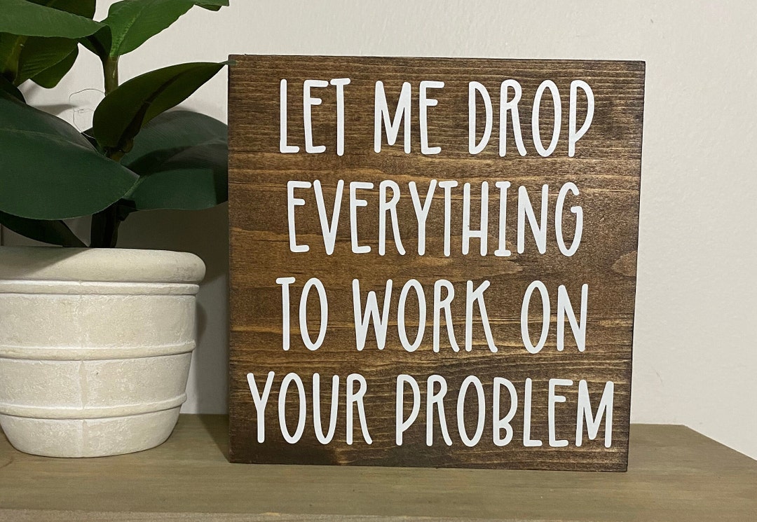 Funny Signs for Office - Let Me Drop Everything and Work on Your ...